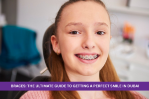 Perfect Smile in Dubai With Braces - The Ultimate Guide